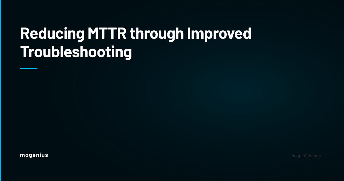 Reducing MTTR through Improved Troubleshooting